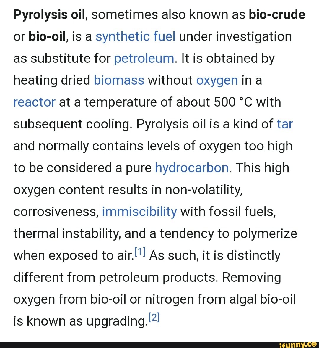 Pyrolysis oil, sometimes also known as bio-crude or bio-oil, is a ...