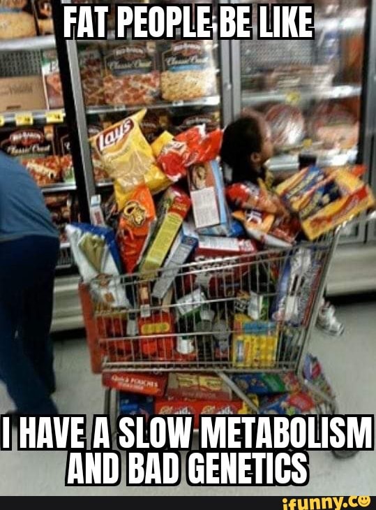 FAT LIKE - HAVE A SLOW METABOLISM AND BAD GENETICS - iFunny Brazil