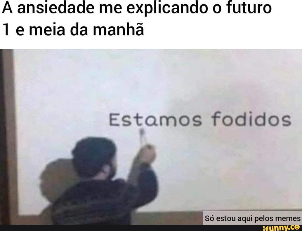 Ansiedade me explicando o futuro 1 e meia da manhã Estamos fodidos Só ...
