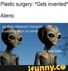 Plastic surgery: *Gets invented' Aliens: yothey released character ...