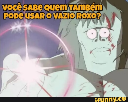 Você saBe quem TAMBeM PODE USAR O VAZIO ROXO? - iFunny Brazil
