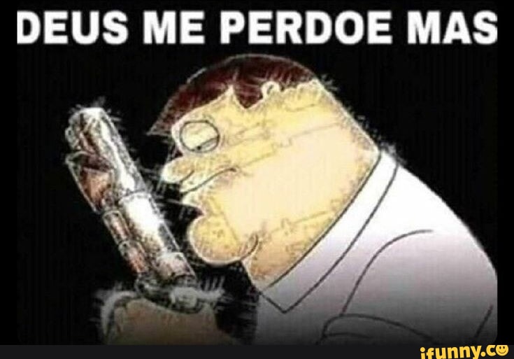 DEUS ME PERDOE MAS - iFunny Brazil