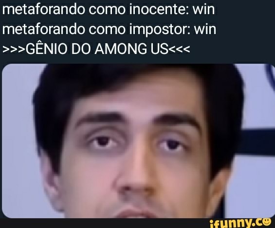 Metaforando como inocente: win metaforando como impostor: win >>>GÊNIO ...
