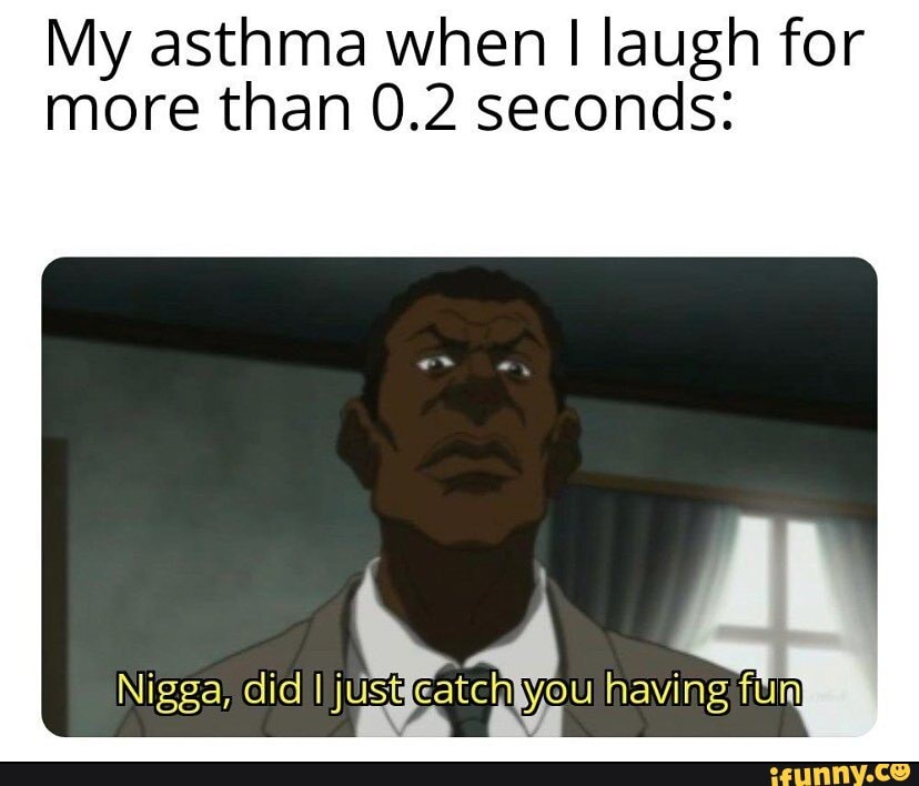 My asthma when I laugh for more than 0.2 seconds: Nigga, did II having ...