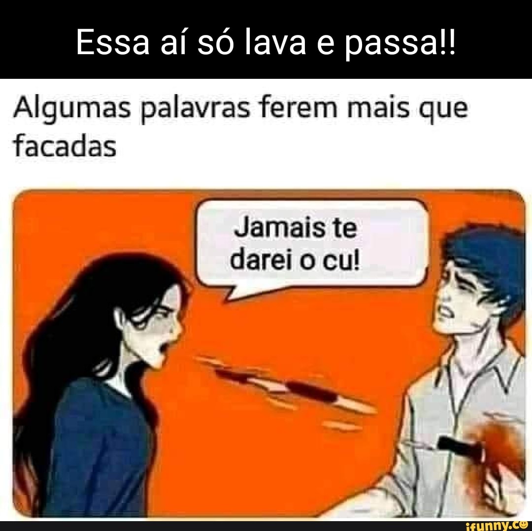 Essa aí só lava e passa!! Algumas palavras ferem mais que facadas ...