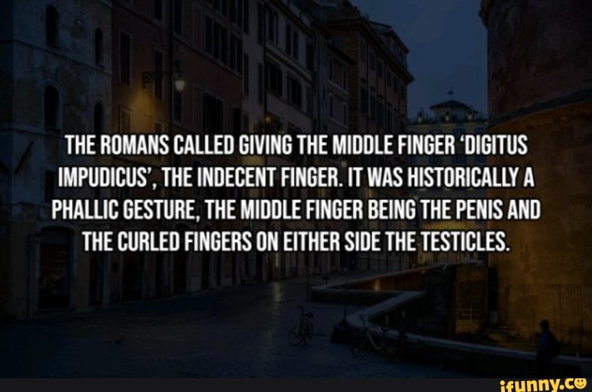 THE ROMANS CALLED GIVING THE MIDDLE FINGER 'DIGITUS IMPUDICUS', THE ...