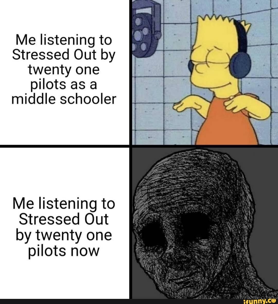 Me listening to Stressed Out by twenty one pilots as a middle schooler ...