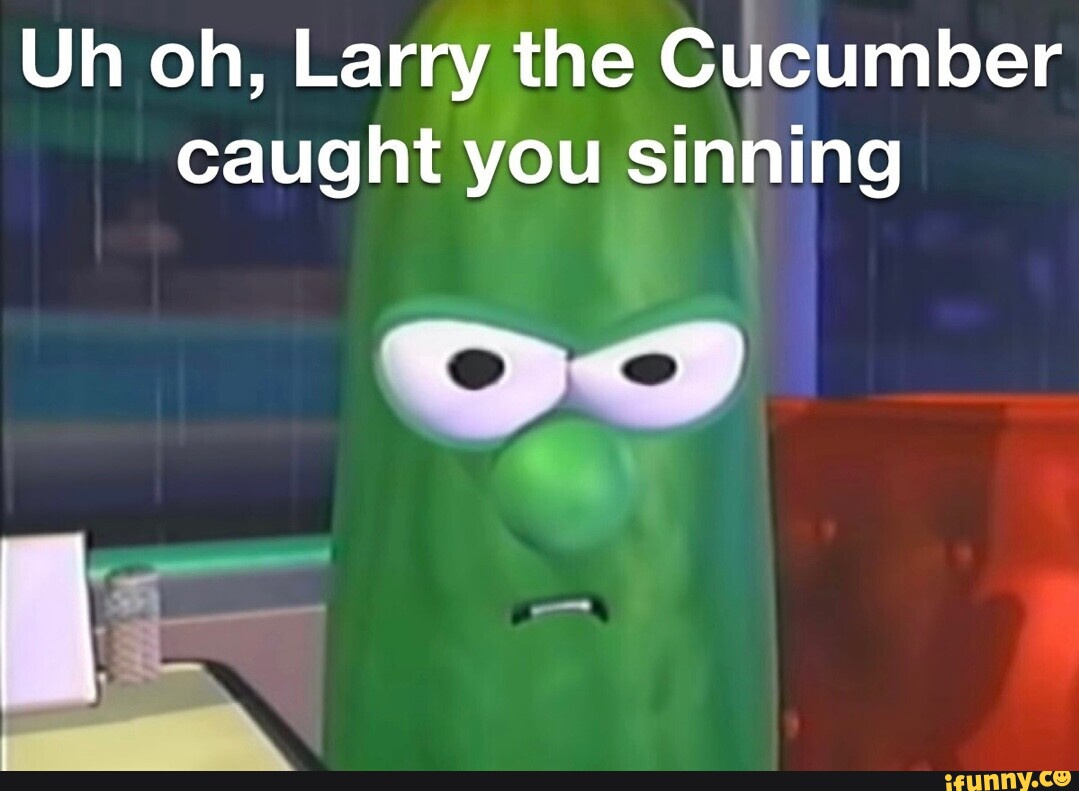 Uh oh, Larry the Cucumber caught you sinning - iFunny Brazil