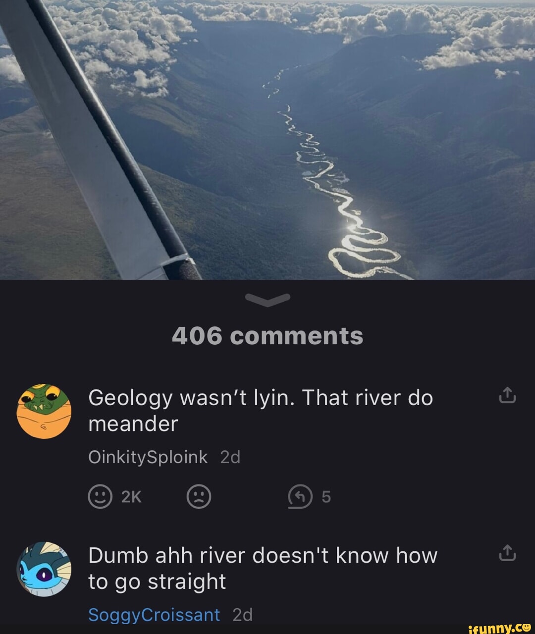 406 comments Geology wasn't lyin. That river do meander OinkitySploink ...