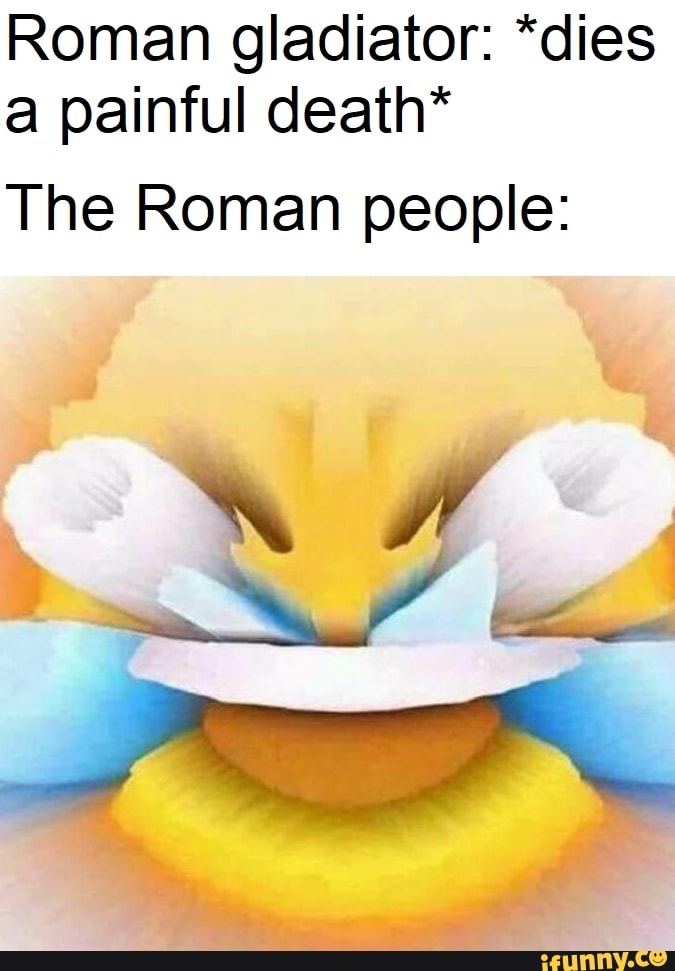 Roman gladiator: *dies a painful death* The Roman people: - iFunny Brazil