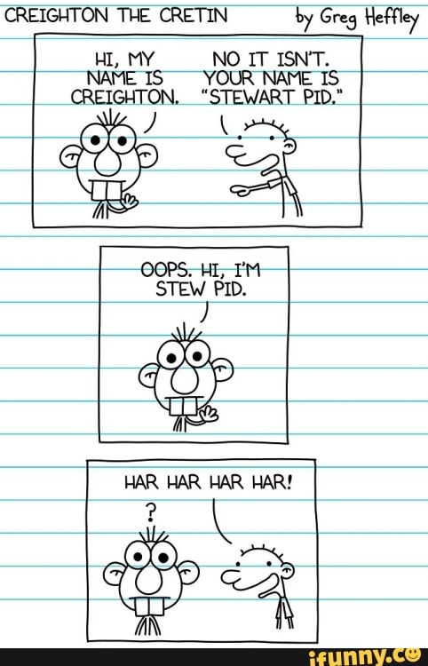 CREIGHTON THE CRETIN by Greg Heffley HI, MY NO IT ISN'T. NAME IS YOUR ...