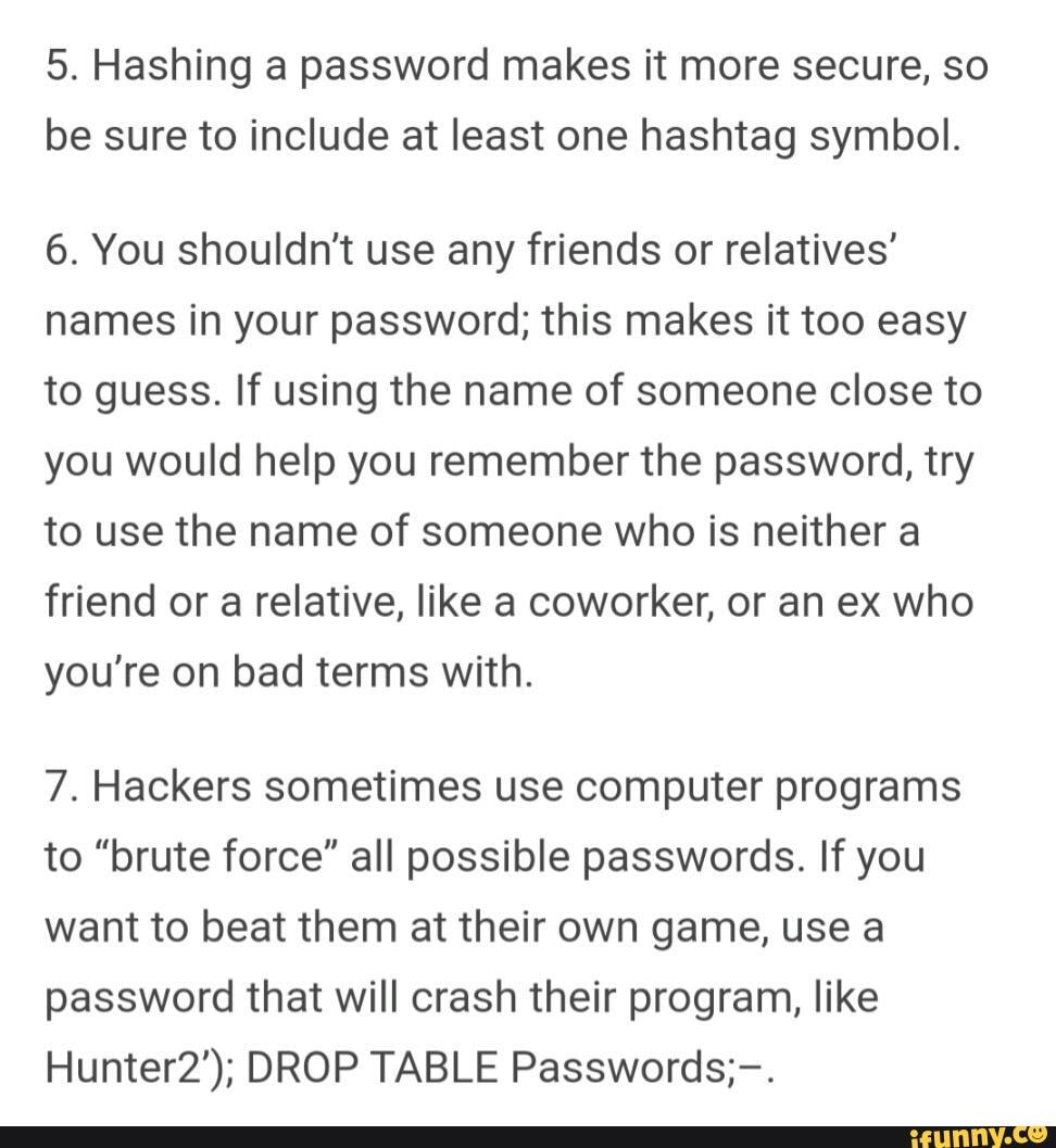 How to be 1337 - 5. Hashing a password makes it more secure, so be sure ...