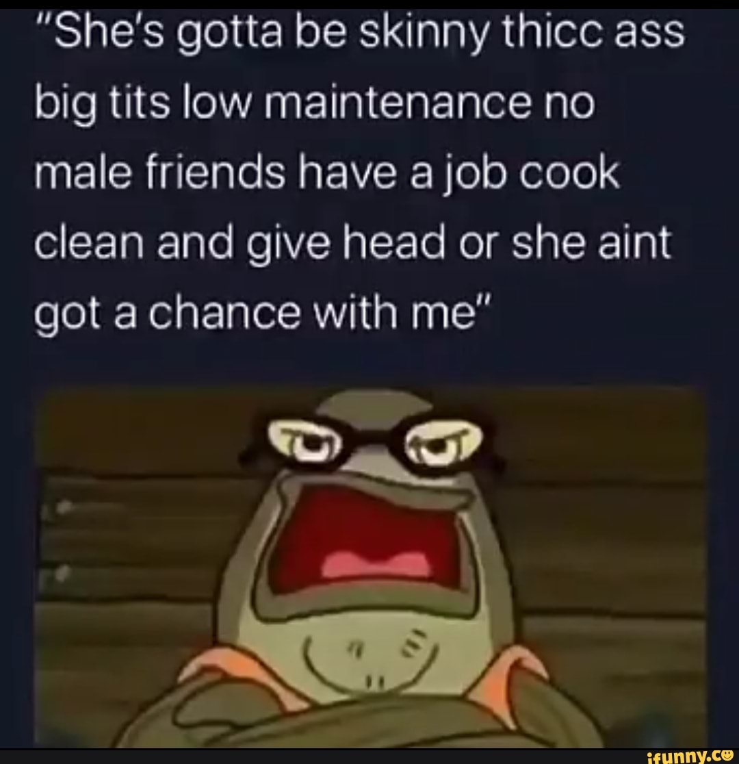"She's gotta be skinny thicc ass big tits low maintenance no male ...