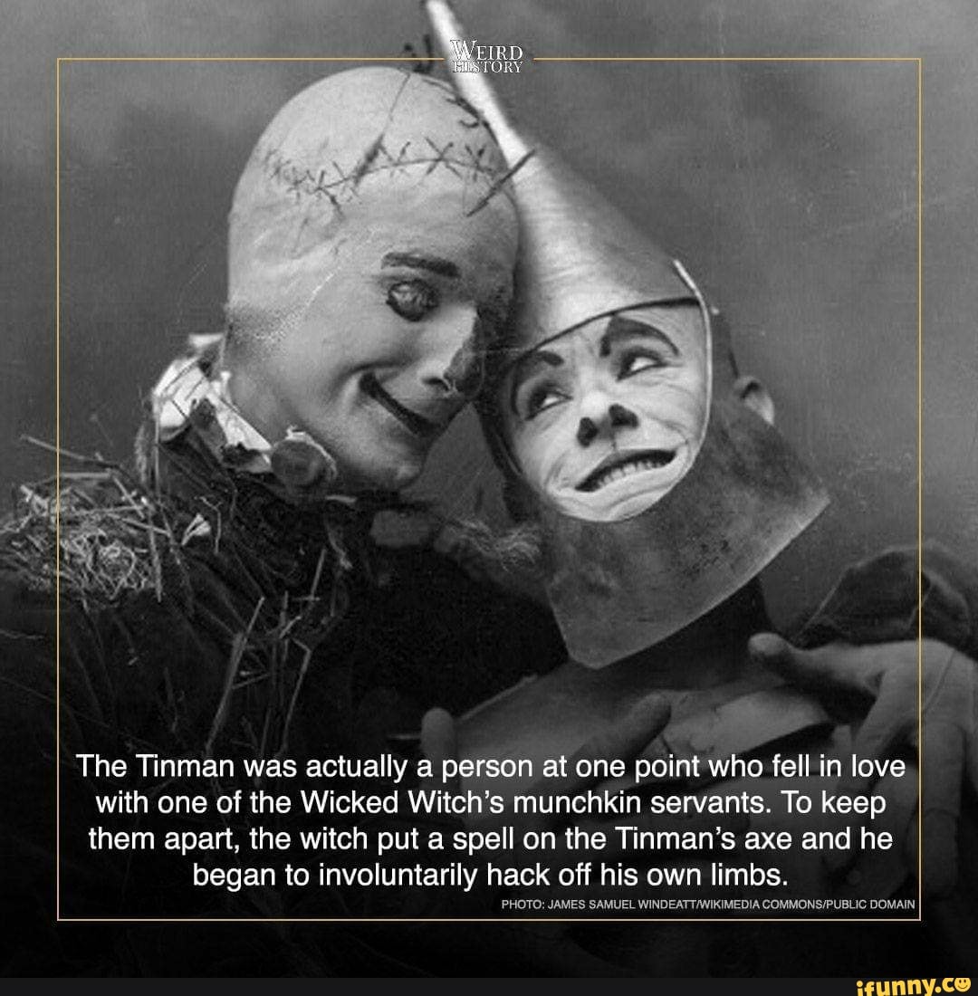 The Tinman was actually a p one po with one of the Wicked Witch's ...