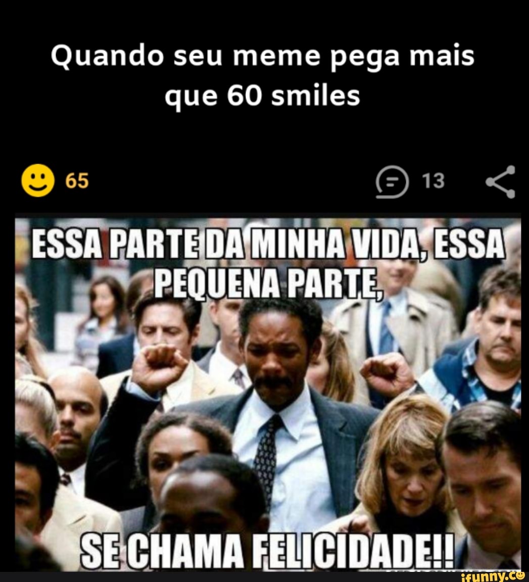 Quando seu meme pega mais que 60 smiles 65 ESSA PARTE DA'MINHA VIDA ...