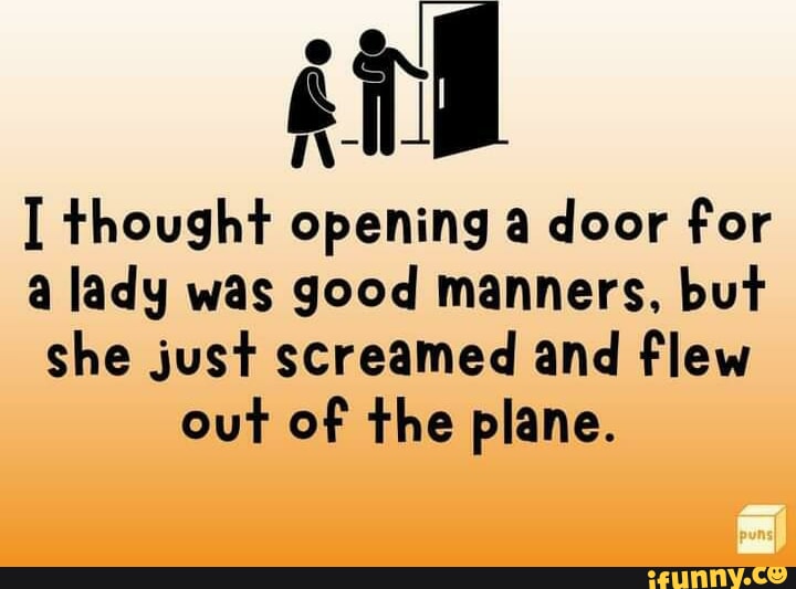 Thought opening a door for a lady was good manners, but she just ...