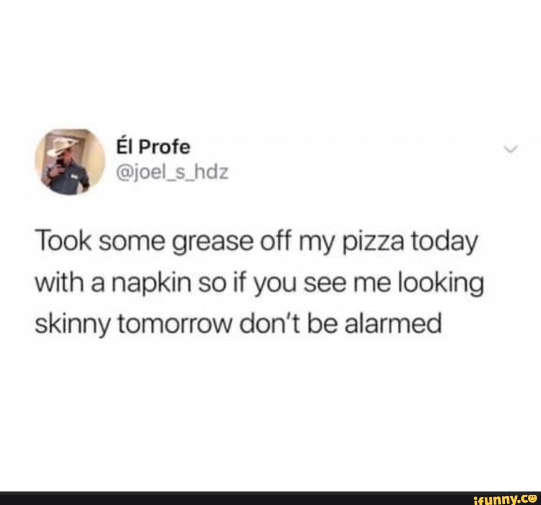El Profe @joel hdz Took some grease off my pizza today with a napkin so ...