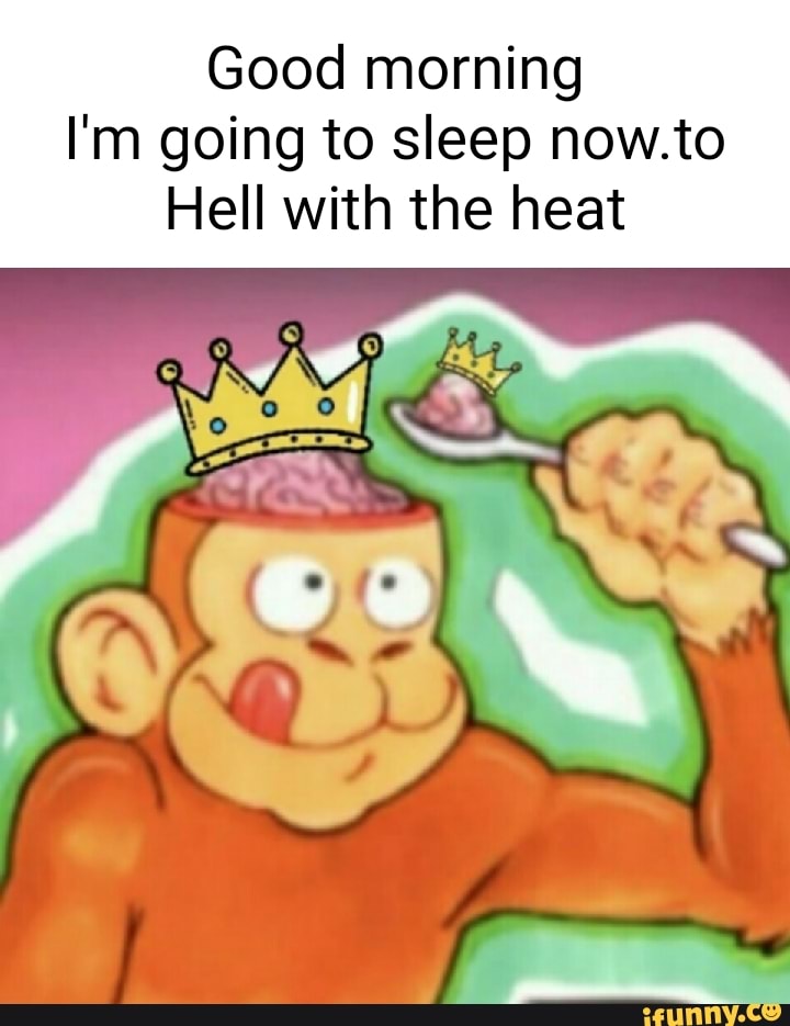 Good morning I'm going to sleep now.to Hell with the heat - iFunny Brazil