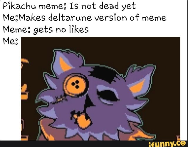 Pikachu meme: Is not dead yet MezMakes deltarune version of meme Meme ...