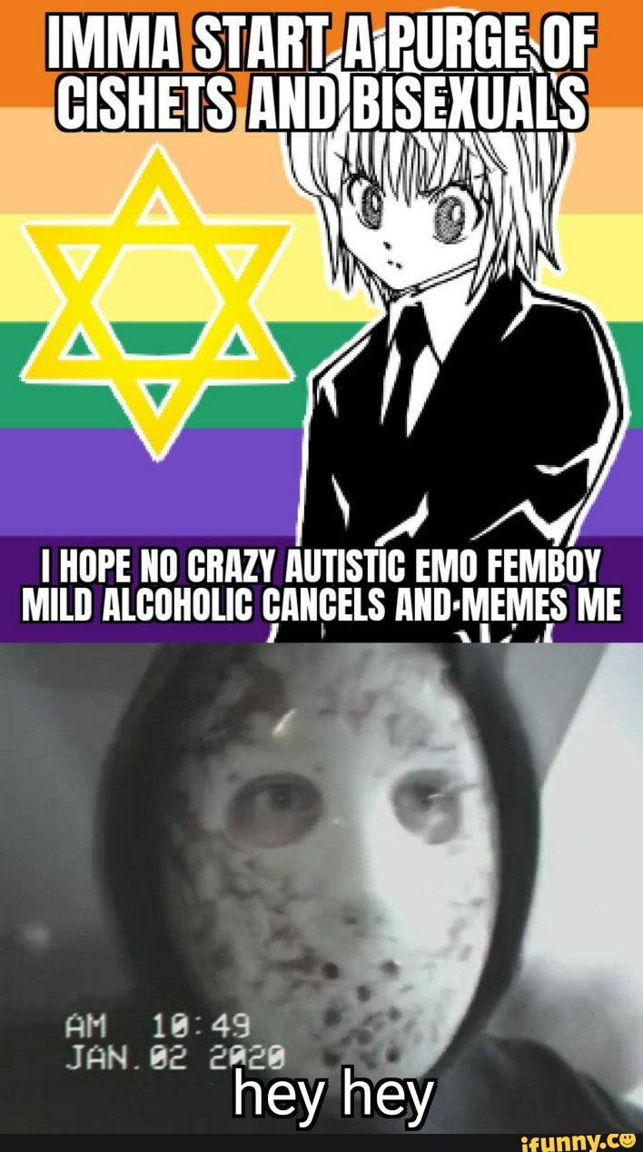 I HOPE NO CRAZY AUTISTIC EMO FEMBOY MILD ALCOHOLIC GANGELS AND-MEMES ME ...