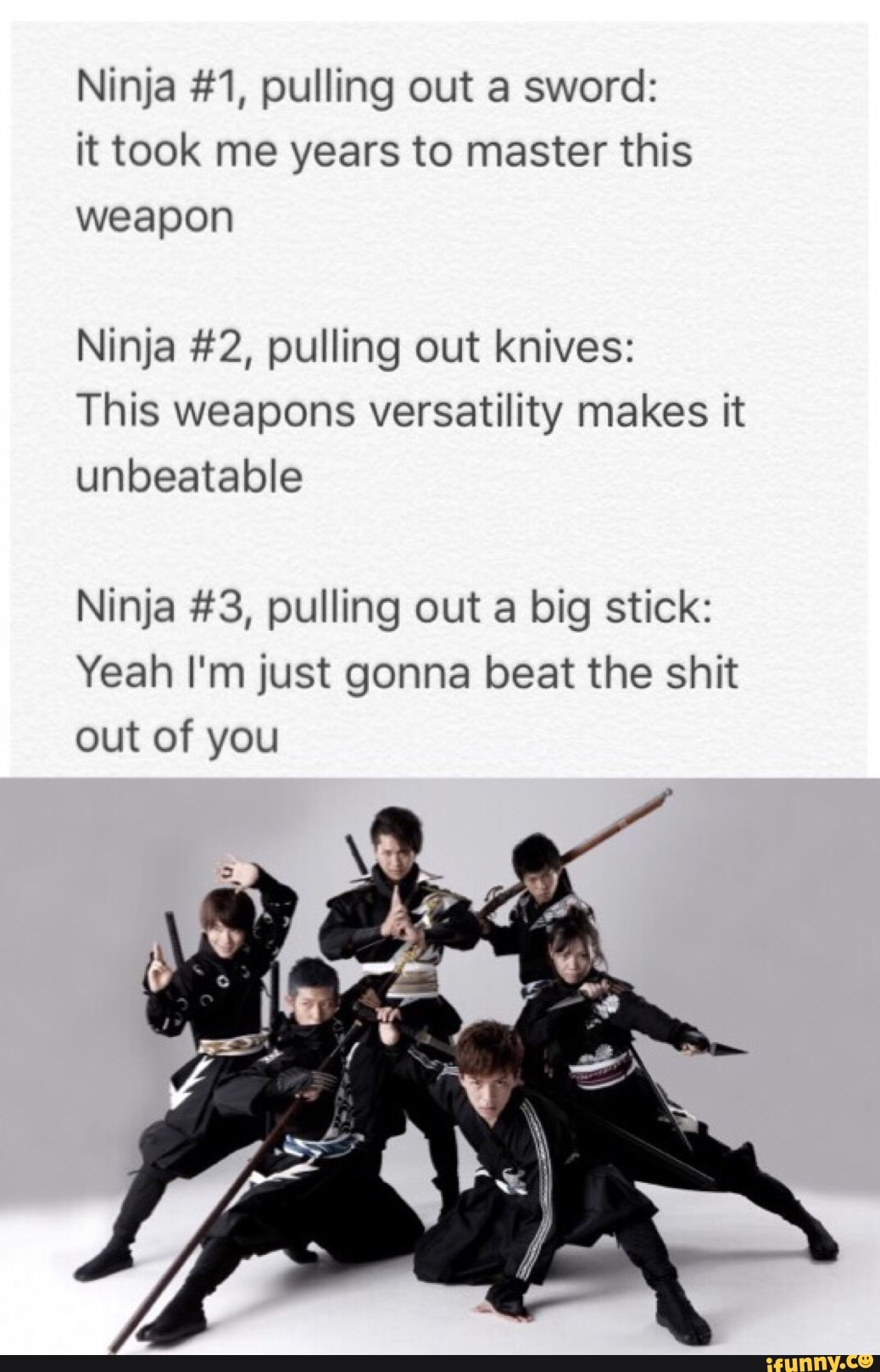 Ninja #1, pulling out a sword: it took me years to master this weapon ...