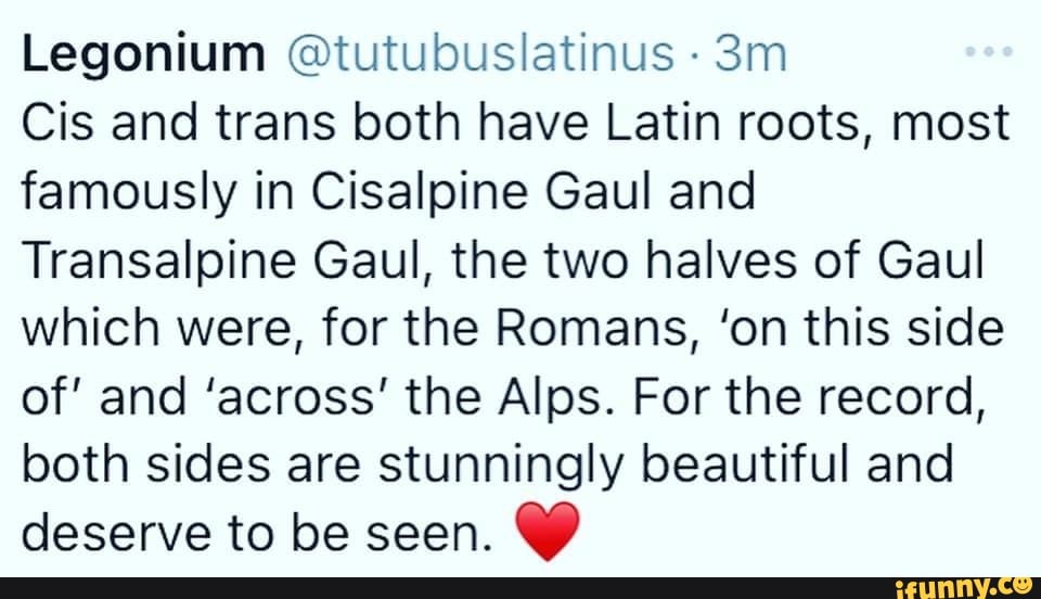 Legonium @tutubuslatinus Cis and trans both have Latin roots, most ...