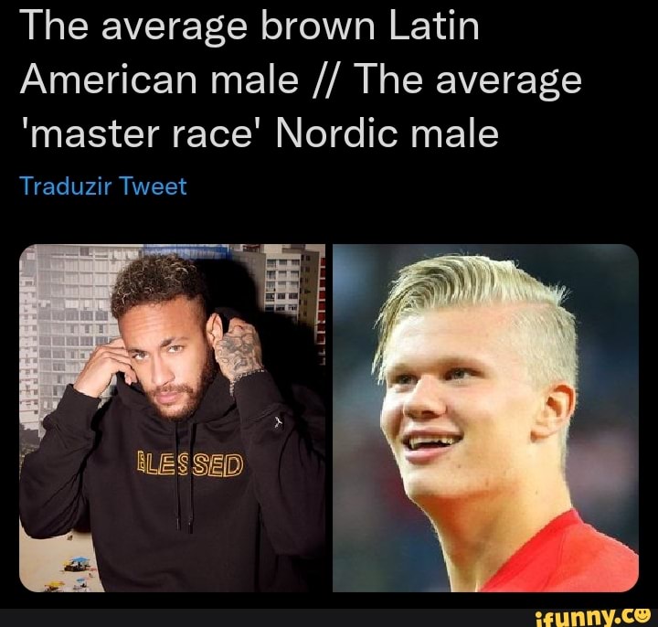 The average brown Latin American male The average 'master race' Nordic ...