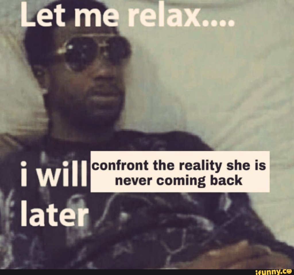 Let me confront the reality she is never coming back later - iFunny Brazil