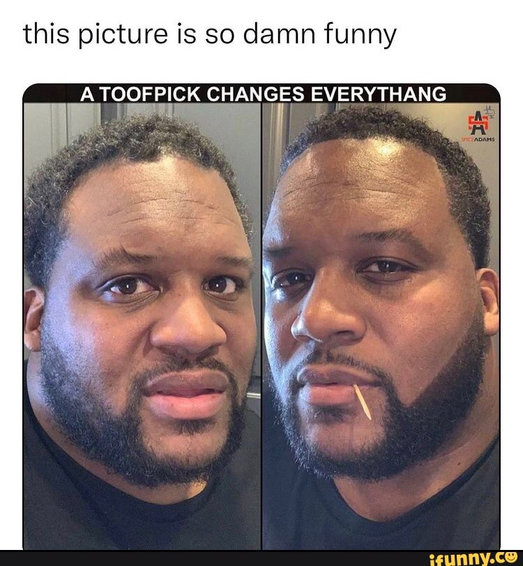 This picture is so damn funny A TOOFPICK CHANGES EVERYTHANG - iFunny Brazil