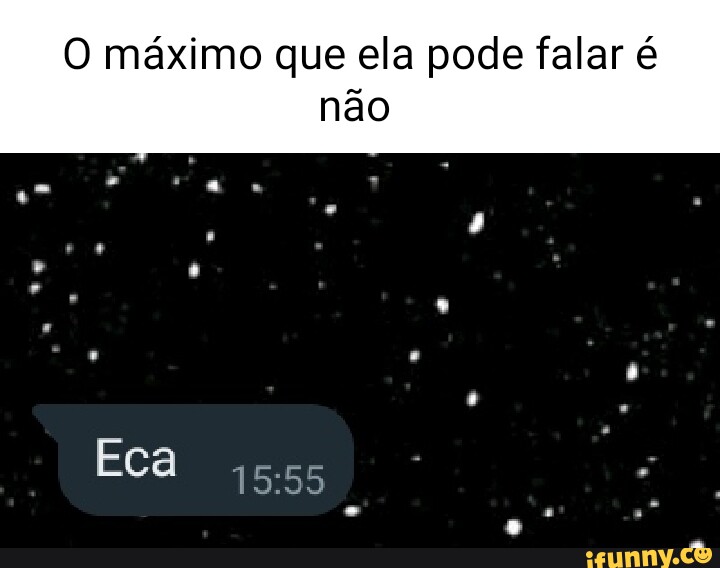 O máximo que ela pode falar é Eca Er - iFunny Brazil