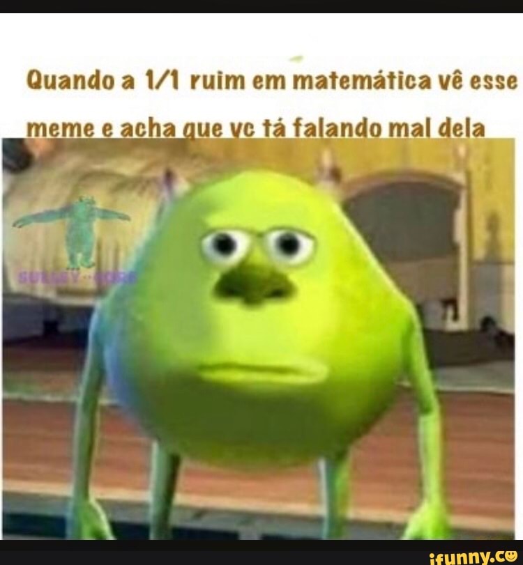 Quando a 1/1 ruim em matemática vê esse meme e acha que vc tá falando ...