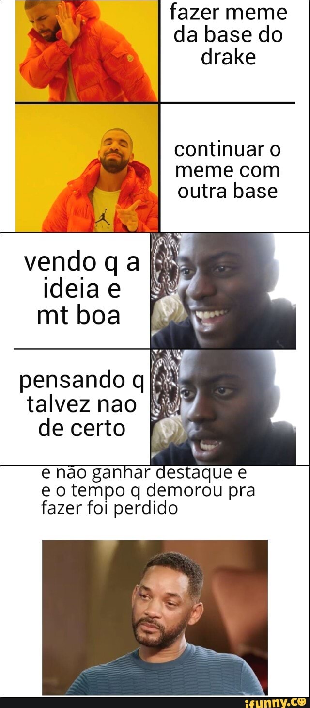 Fazer meme da base do drake continuar o meme com outra base ANS vendo qa À