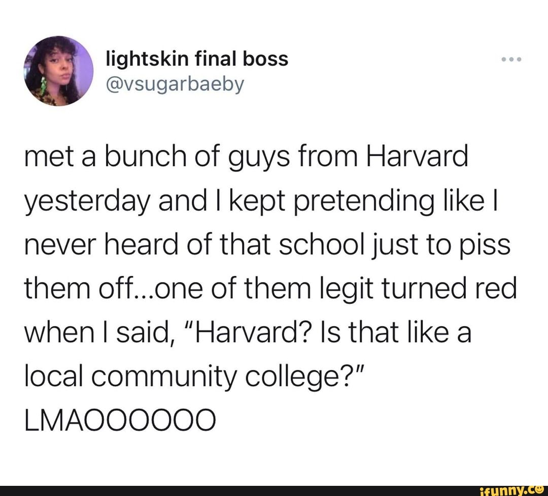 Lightskin final boss met a bunch of guys from Harvard yesterday and I ...