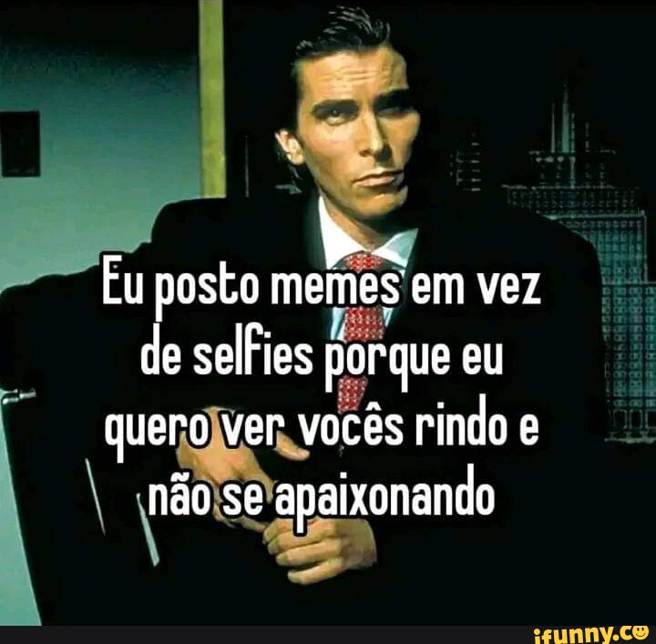 Eu posto memes em vez de selfies porque eu quero ver vocês rindo não se ...