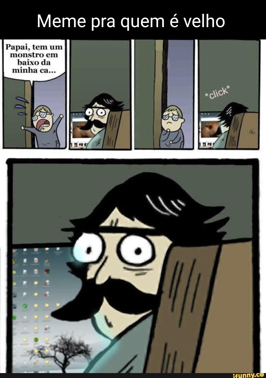 Meme pra quem é velho Papai, tem um monstro em baixo da minha ca ...