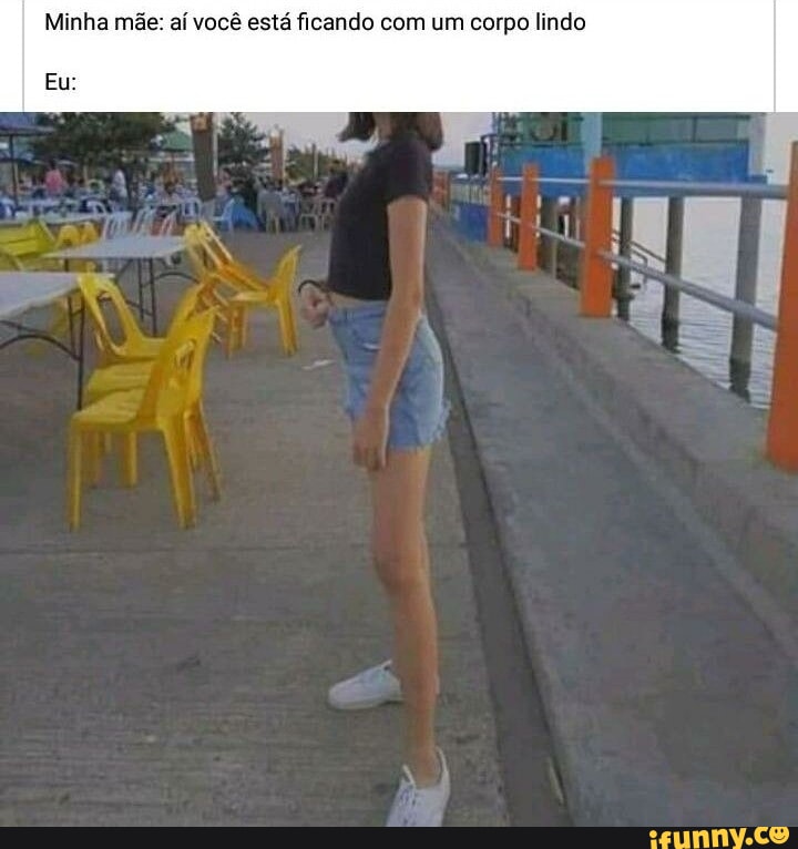Minha mãe: aí você está ficando com um corpo lindo Eu: - iFunny Brazil