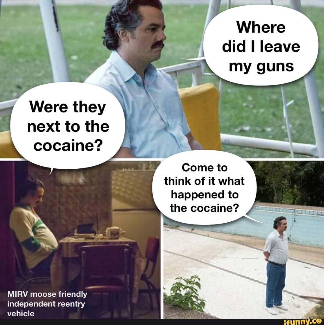 Where did I leave my guns Were they next to the cocaine? Come to think ...