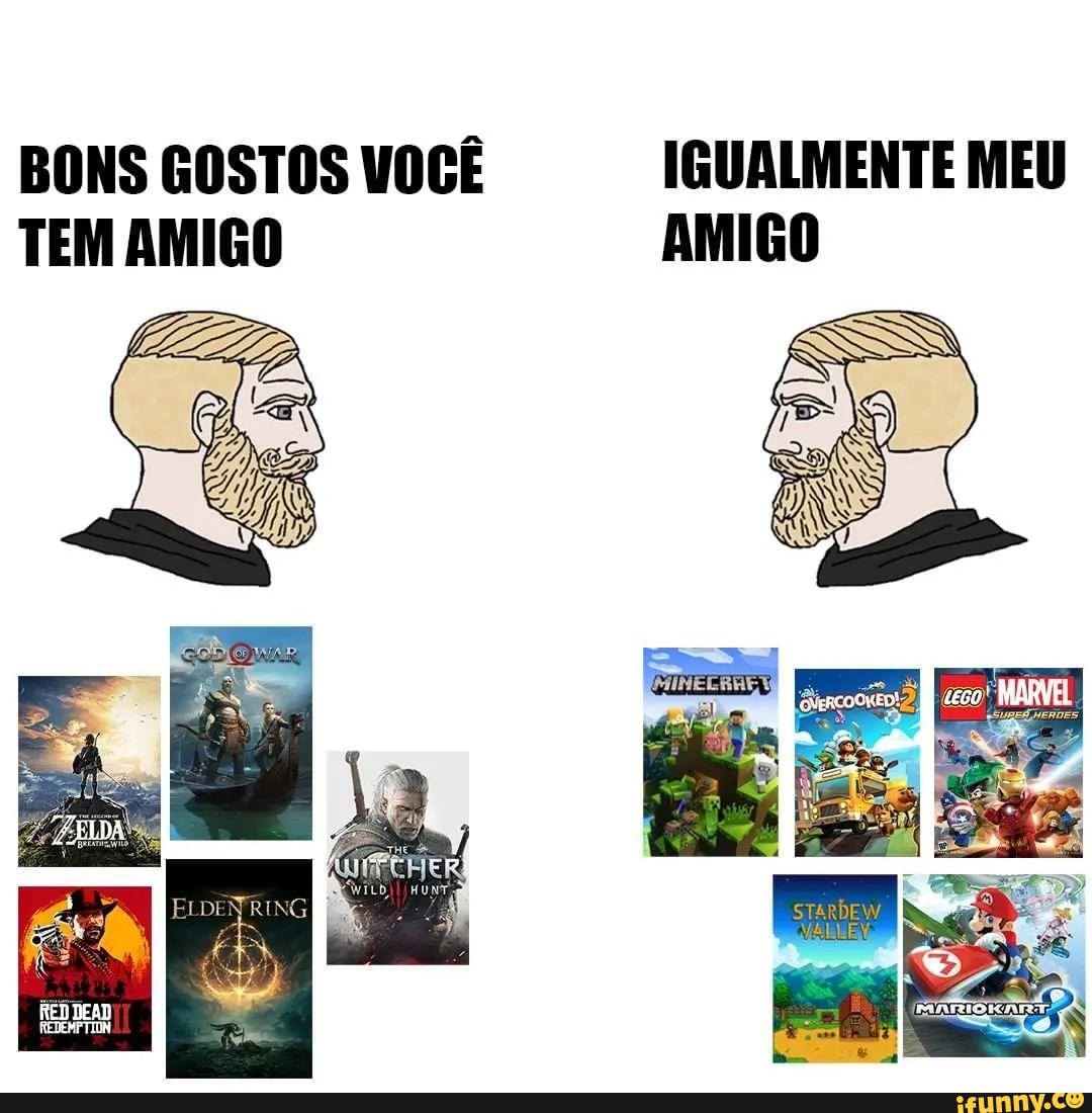 BONS GOSTOS VOCÊ IGUALMENTE MEU TEM AMIGO AMIGO - iFunny Brazil