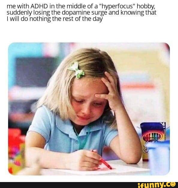 Me with ADHD in the middle of a "hyperfocus" hobby, suddenly losing the ...
