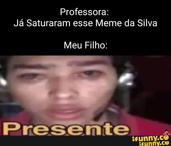 Professora: Já Saturaram esse Meme da Silva Meu Filho: Presente PATI ...