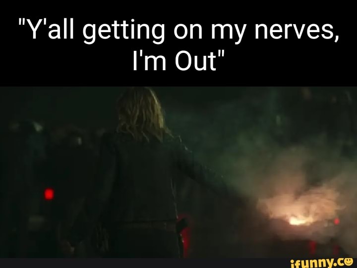 "Y'all getting on my nerves, I'm Out" - iFunny Brazil