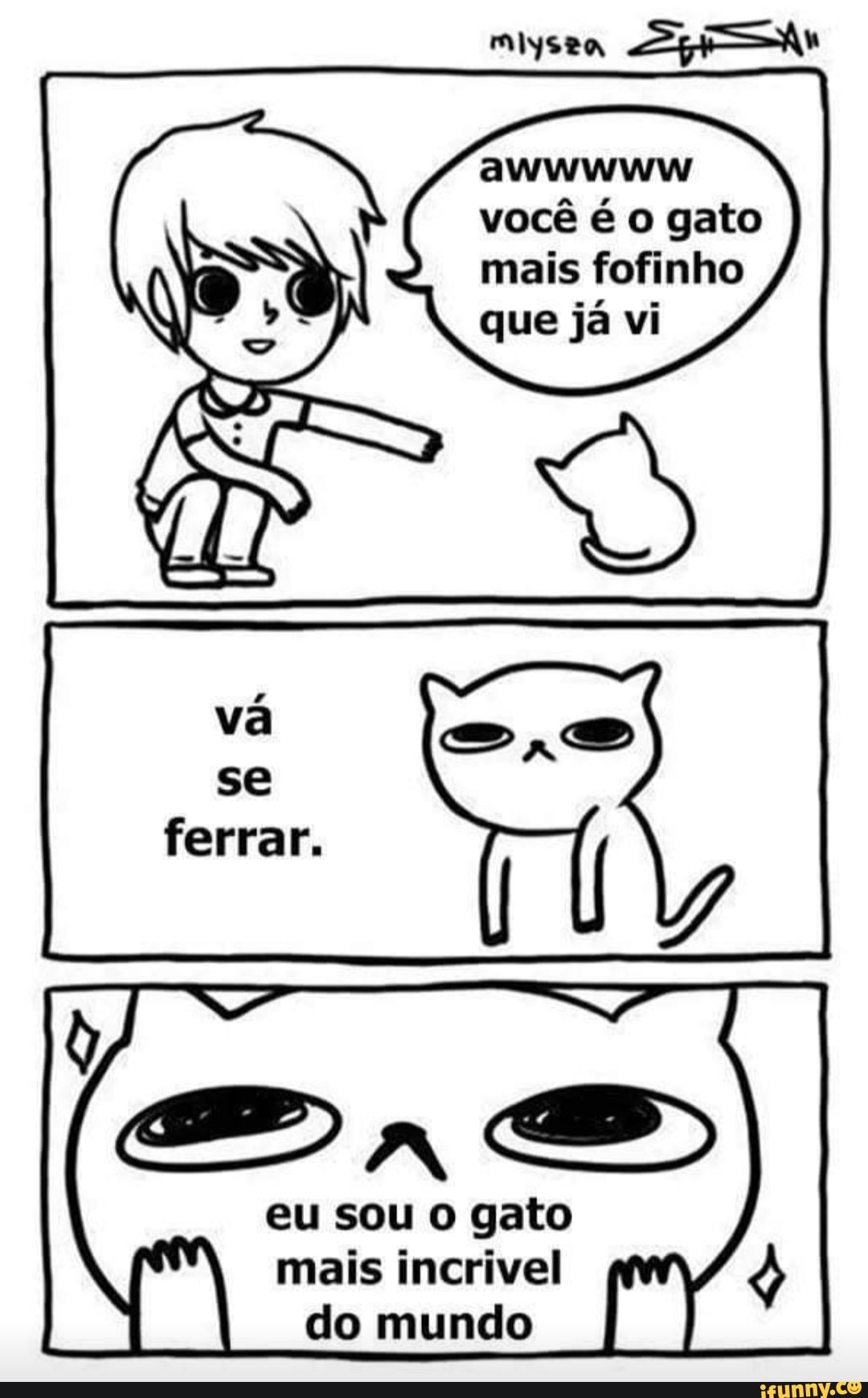 AWWWWW você é o gato mais fofinho que já vi se ferrar. eu sou gato mais incrível do mundo ...