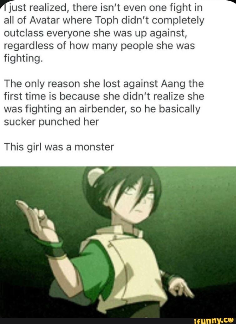 Just realized, there isn't even one fight in all of Avatar where Toph ...