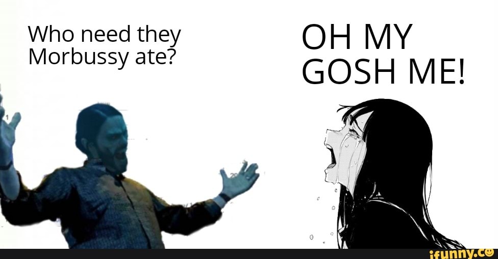 Who need they OH MY Morbussy ate? GOSH ME! - iFunny Brazil