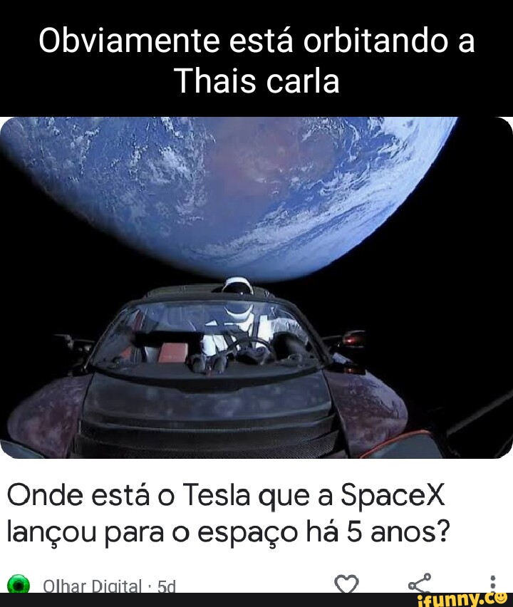 Obviamente está orbitando a Thais carla Onde está o Tesla que a SpaceX ...