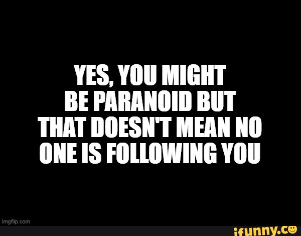 Kinks paranoia meme - YES, YOU MIGHT BE PARANOID BUT THAT DOESN'T MEAN ...