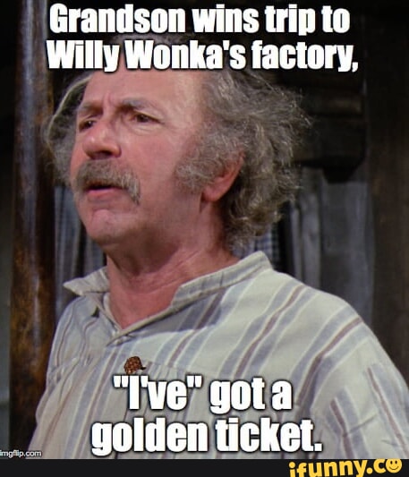 Grandson wins trip to Wilty Wonka's tactory, "I've" gota golden ticket ...