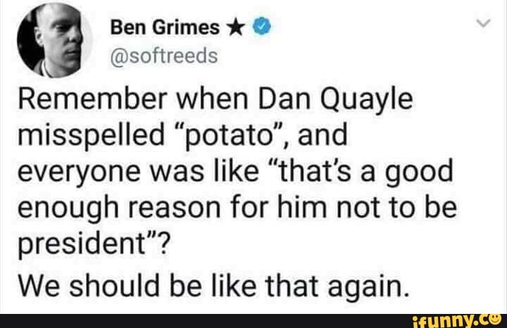( @softreeds Remember when Dan Quayle misspelled "potato", and everyone ...