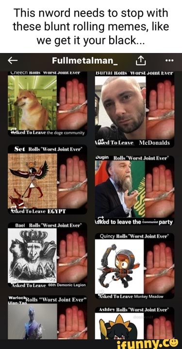 This nword needs to stop with these blunt rolling memes, like we get it ...