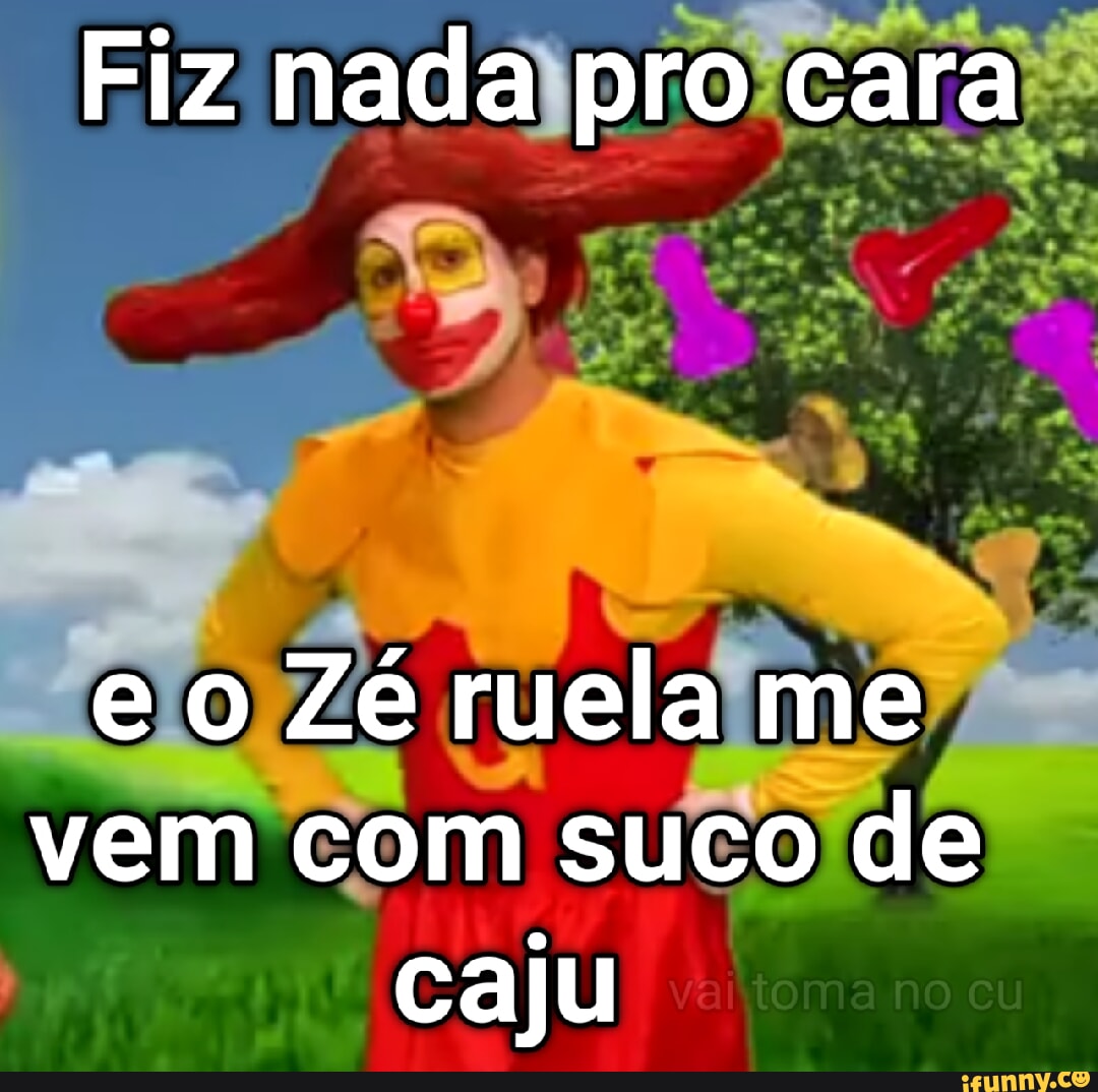 Fiz nada pro cara Te "Em e o Zé ruela me vem com suco de caju - iFunny ...